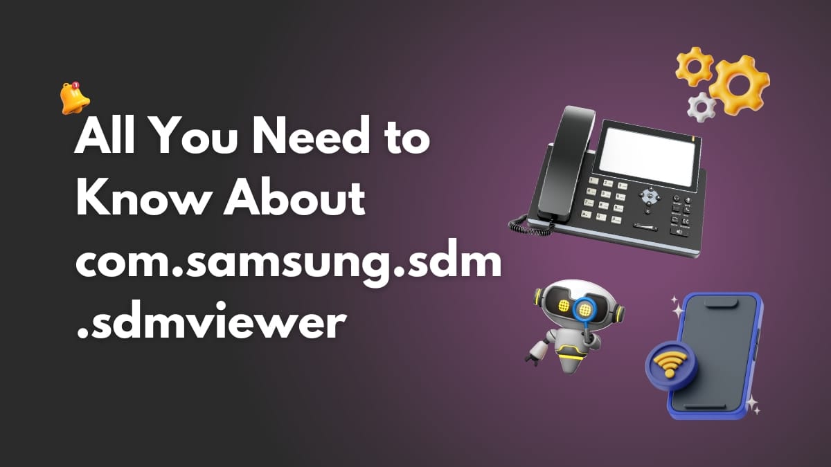 What Is com.samsung.sdm.sdmviewer: All You Need to Know