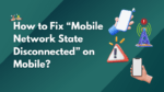 What Is "Mobile Network State Disconnected"? (Ways to Fix It)